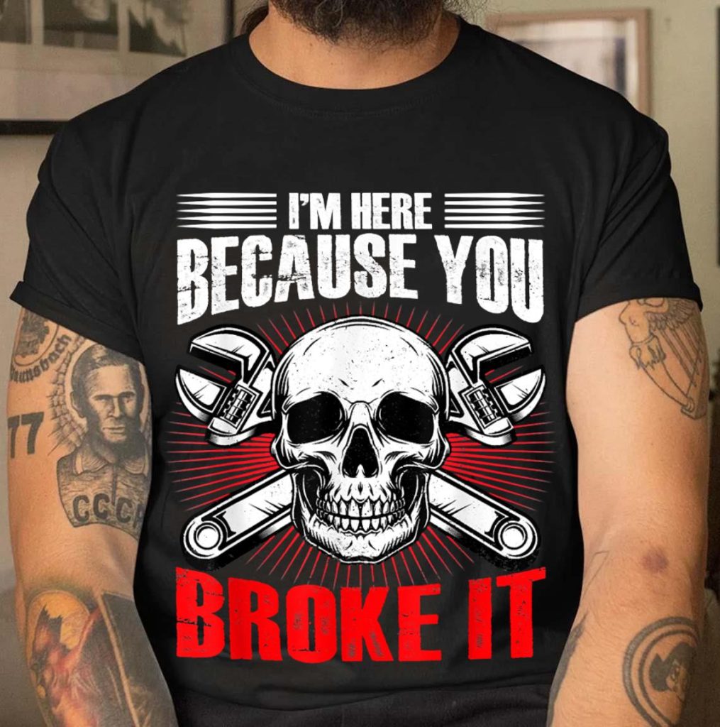 Mechanic Man I'm Here Because You Broke Something T-Shirt